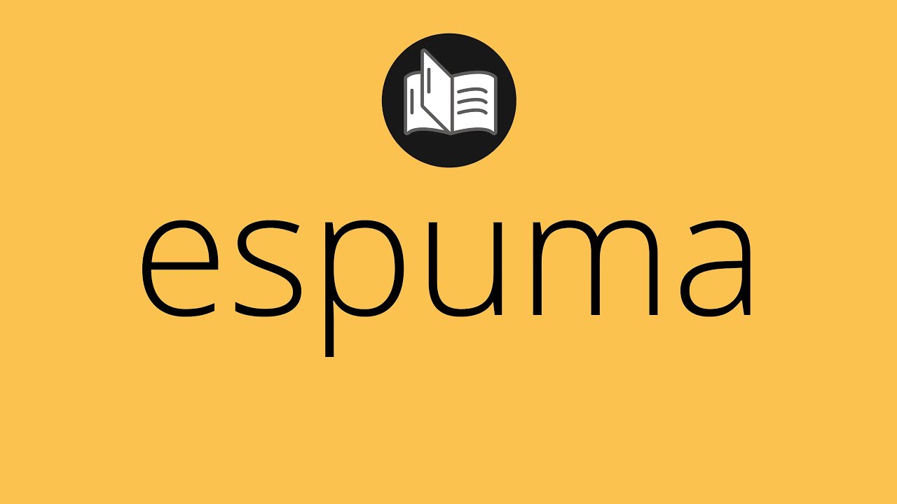 Que significa ESPUMA • espuma SIGNIFICADO • espuma DEFINICIÓN • Que es ...