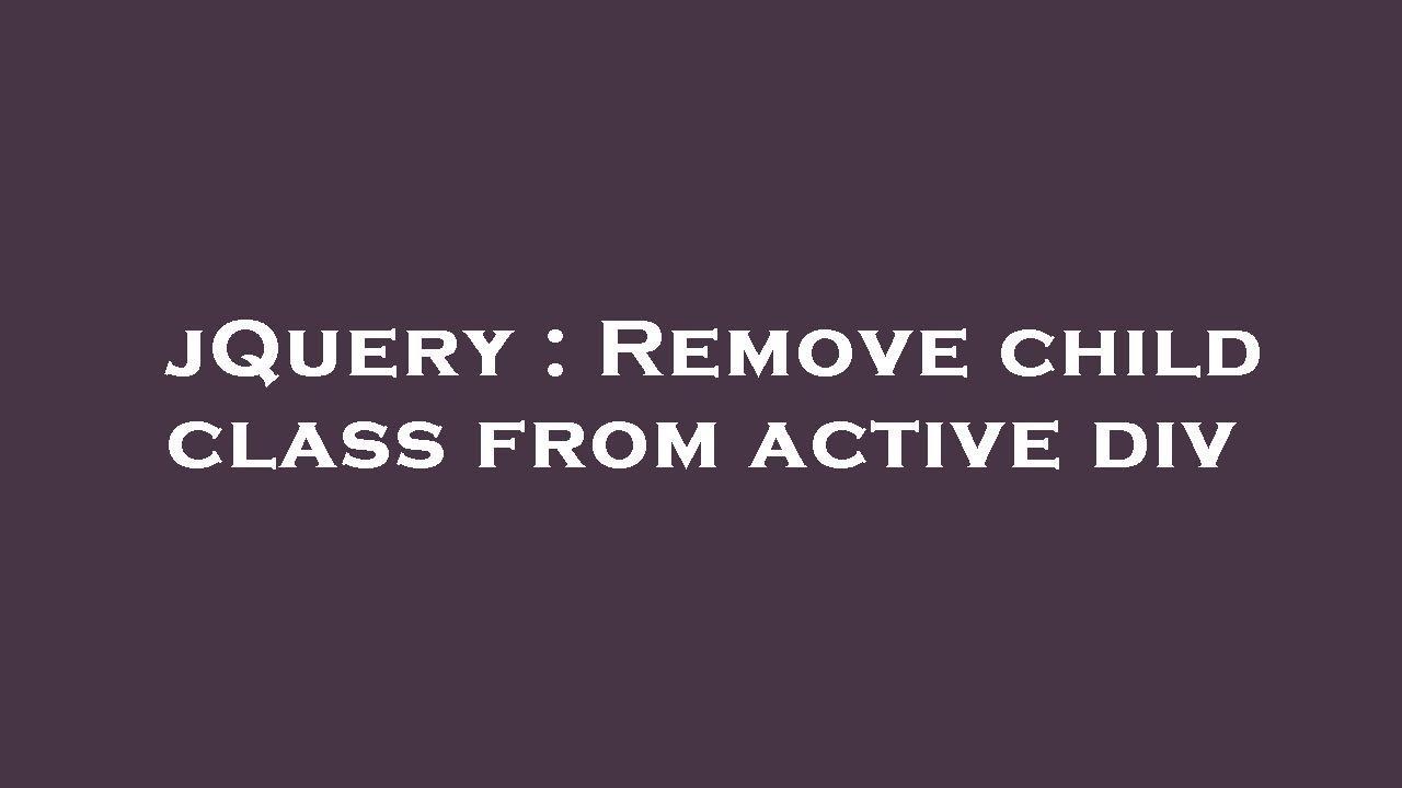 JQuery Remove Child Class From Active Div YouTube JQuery Remove Child Class From Active Div YouTube