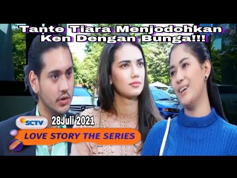 Love Story The Series 28Juli 2021 Tante Tiara Menjodohkan Ken Dengan Bunga!!!