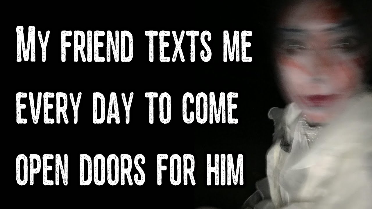 My friend texts me every day to come open doors for him | Creepypasta ...