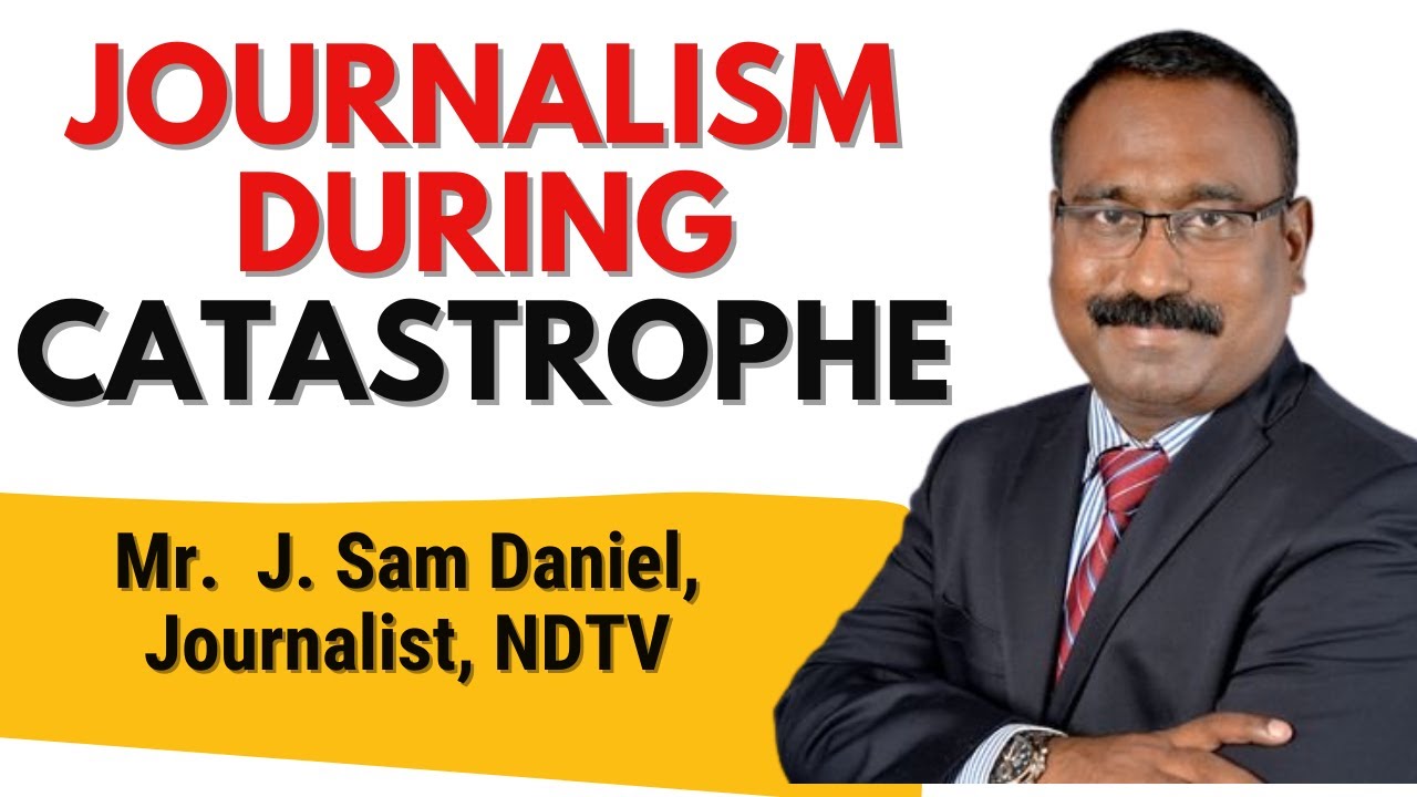 Journalism During Catastrophe | Mr. J. Sam Daniels | Journalist, NDTV ...