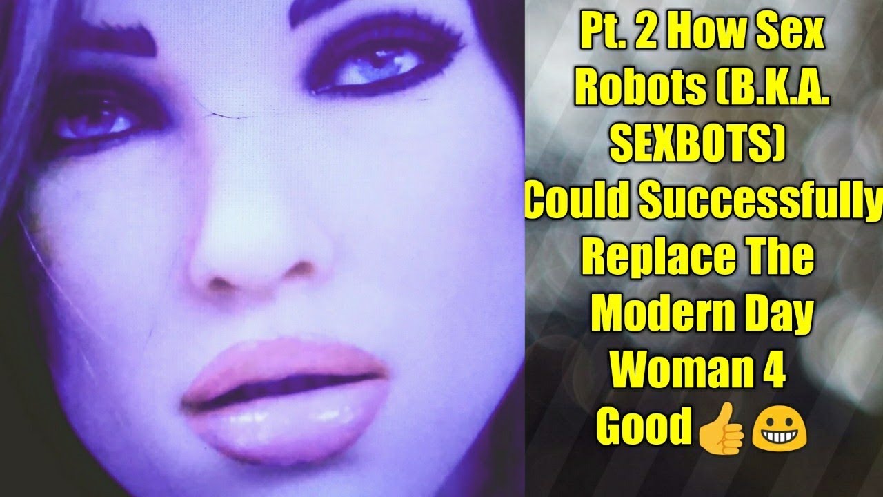 Pt 2 How Sex Robots B K A Sexbots Could Successfully The Modern Day