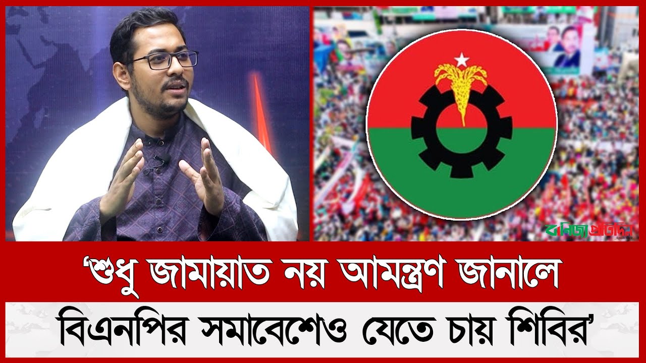 'শুধু জামায়াত নয় আমন্ত্রণ জানালে বিএনপির সমাবেশেও যেতে চায় শিবির ...