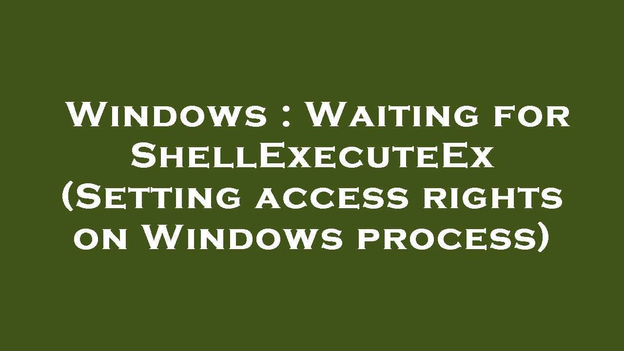 Windows : Waiting for ShellExecuteEx (Setting access rights on Windows ...