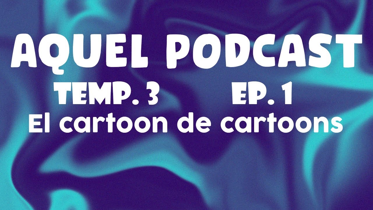 AQUEL PODCAST | T3E1 | El Cartoon de Cartoons - YouTube
