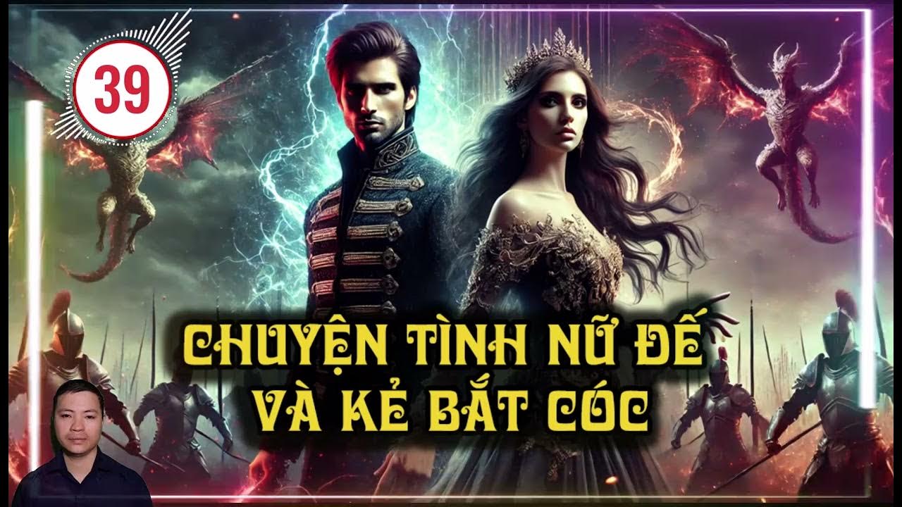 [Tập 39] Truyện Tiên Hiệp Audio Full CHUYỆN TÌNH NỮ ĐẾ VÀ KẺ BẮT CÓC - Cõi Tiên Hiệp Audio - YouTube