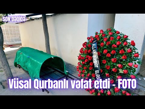 Vüsal Qurbanlı vəfat etdi - FOTO