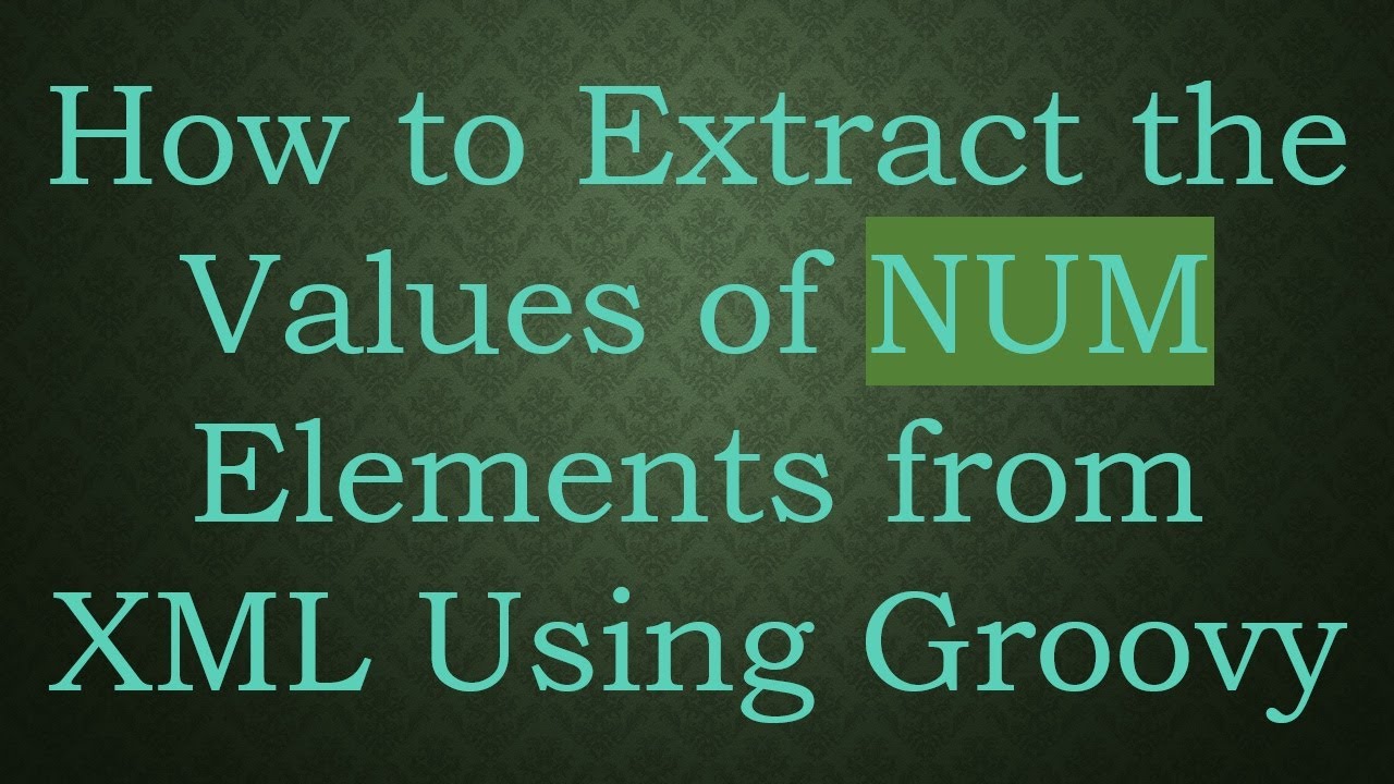How To Extract The Values Of Num Elements From Xml Using Groovy Youtube