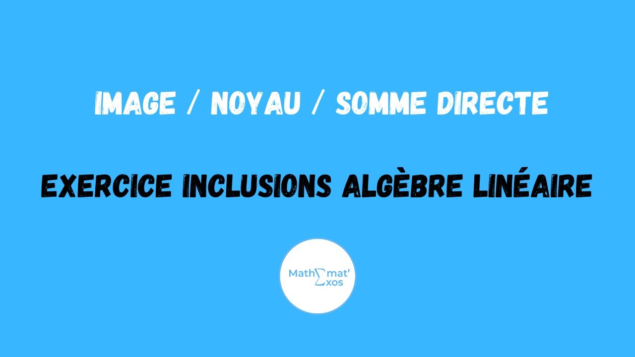 EXERCICE INCLUSIONS ALGÈBRE LINÉAIRE (IMAGE / NOYAU / SOMME DIRECTE ...