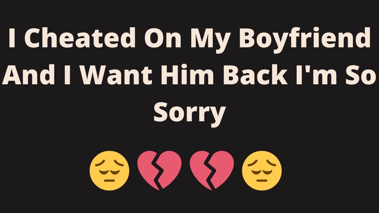 I Cheated On My Boyfriend And I Want Him Back I'm So Sorry - YouTube