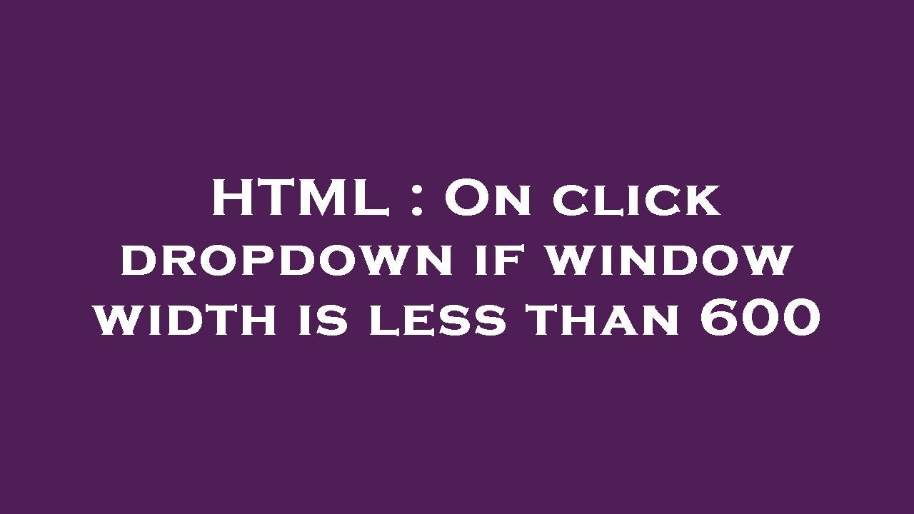 HTML On Click Dropdown If Window Width Is Less Than 600 YouTube HTML On Click Dropdown If Window Width Is Less Than 600 YouTube