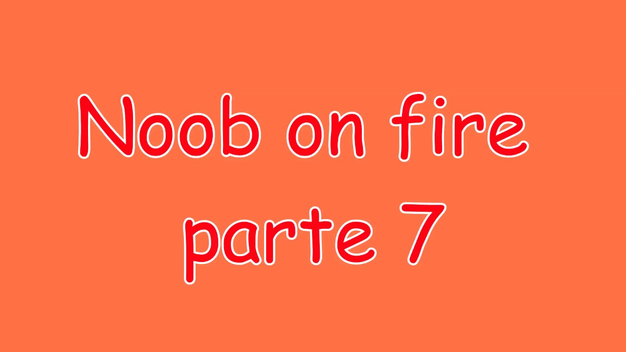noob on fire parte 7 - YouTube