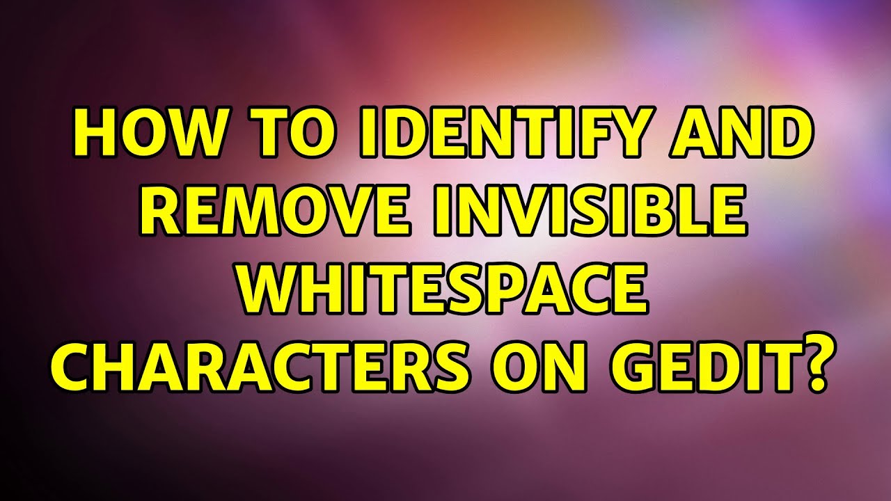 How to identify and remove invisible whitespace characters on gedit? (3 ... How to identify and remove invisible whitespace characters on gedit? (3 ...