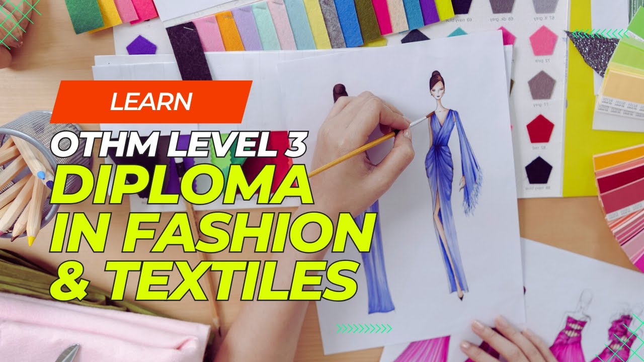 Diploma in Fashion and Textiles - Level 3 OTHM UK | International ...