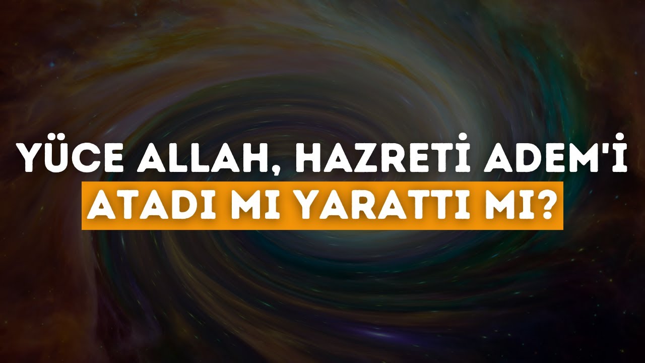 Yüce Allah, Hz. Adem'i Atadı Mı Yarattı Mı? - YouTube