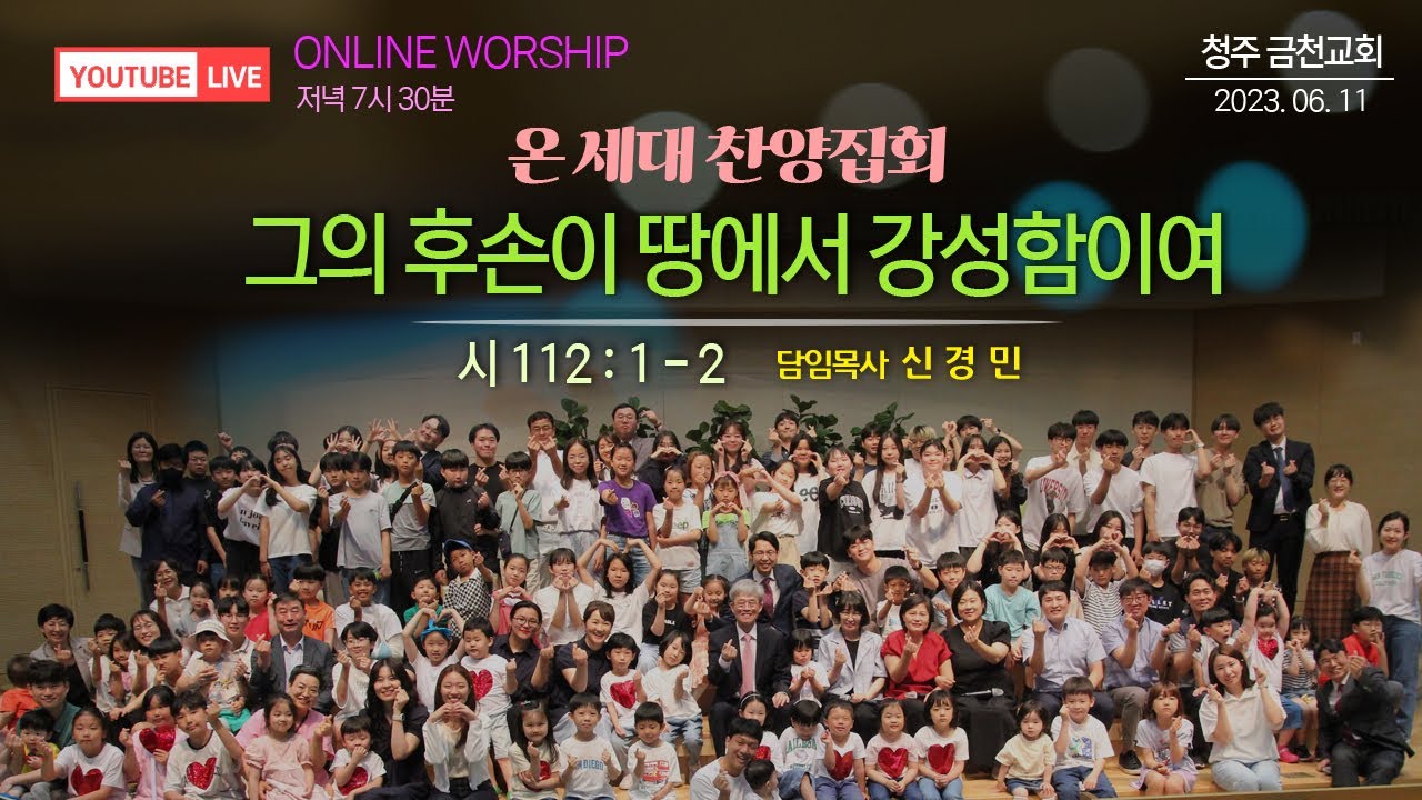 청주 금천교회 6월 11일 주일저녁예배 온세대 찬양집회 신경민 담임목사 그의 후손이 땅에서 강성함이여 시 112 1~2