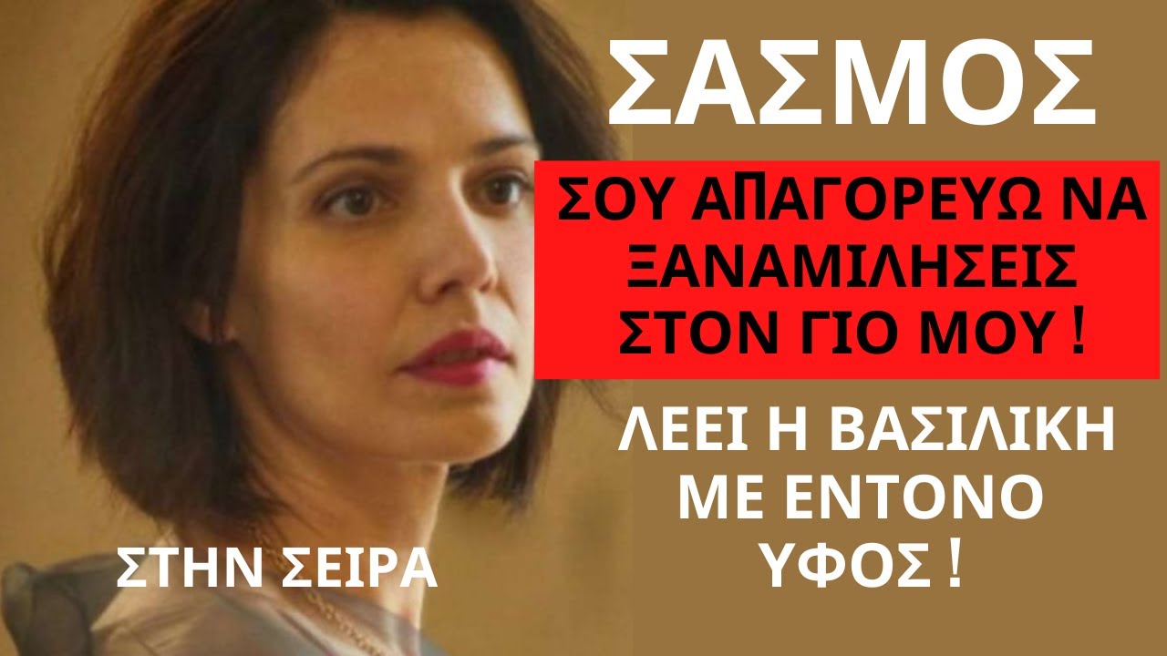 ΣΑΣΜΟΣ : ΣΟΥ ΑΠΑΓΟΡΕΥΩ ΝΑ ΞΑΝΑΜΙΛΗΣΕΙΣ ΣΤΟΝ ΓΙΟ ΜΟΥ ! ΛΕΕΙ Η ΒΑΣΙΛΙΚΗ ...