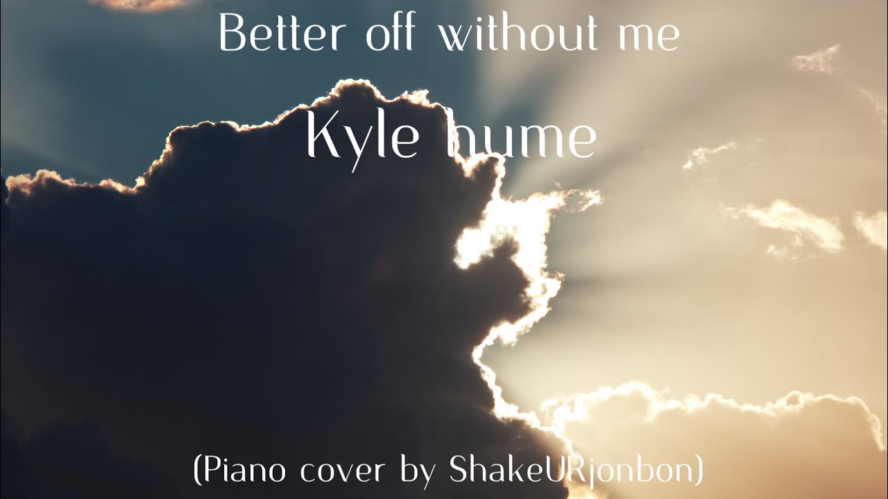 Kyle Hume, Better Off Without Me (Piano cover) ShakeURjonbon - YouTube
