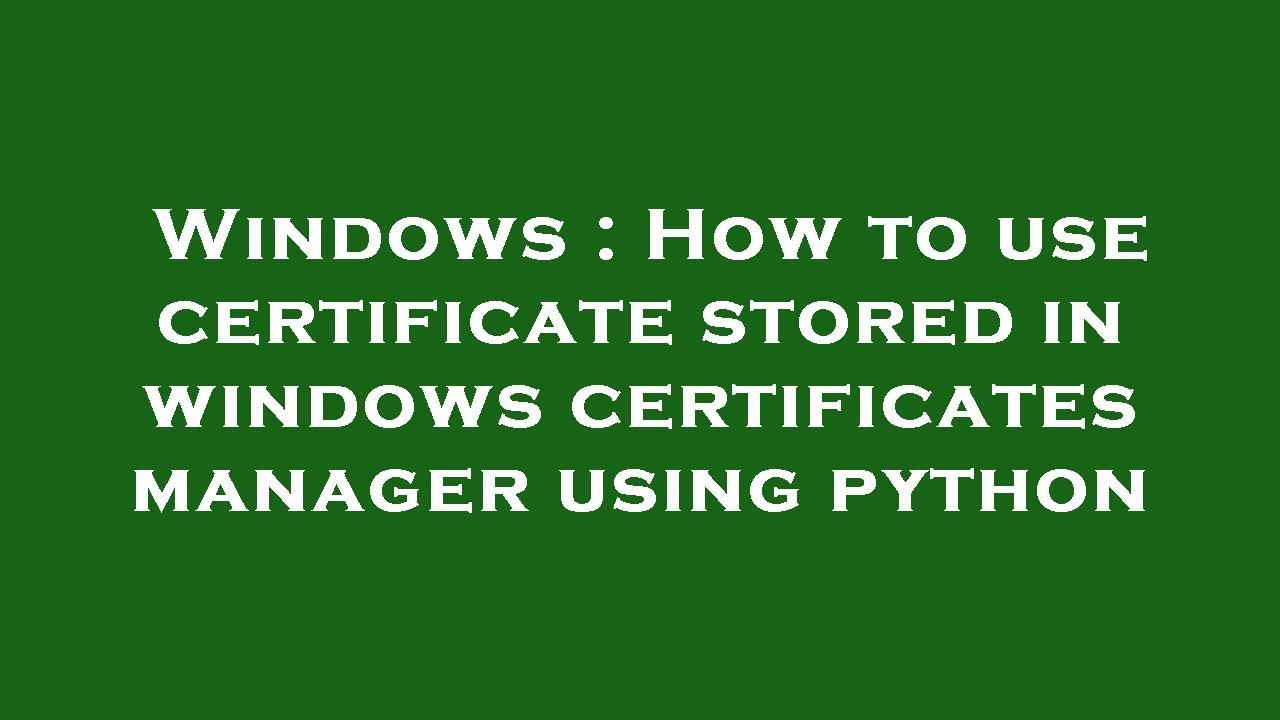 Windows : How to use certificate stored in windows certificates manager ...