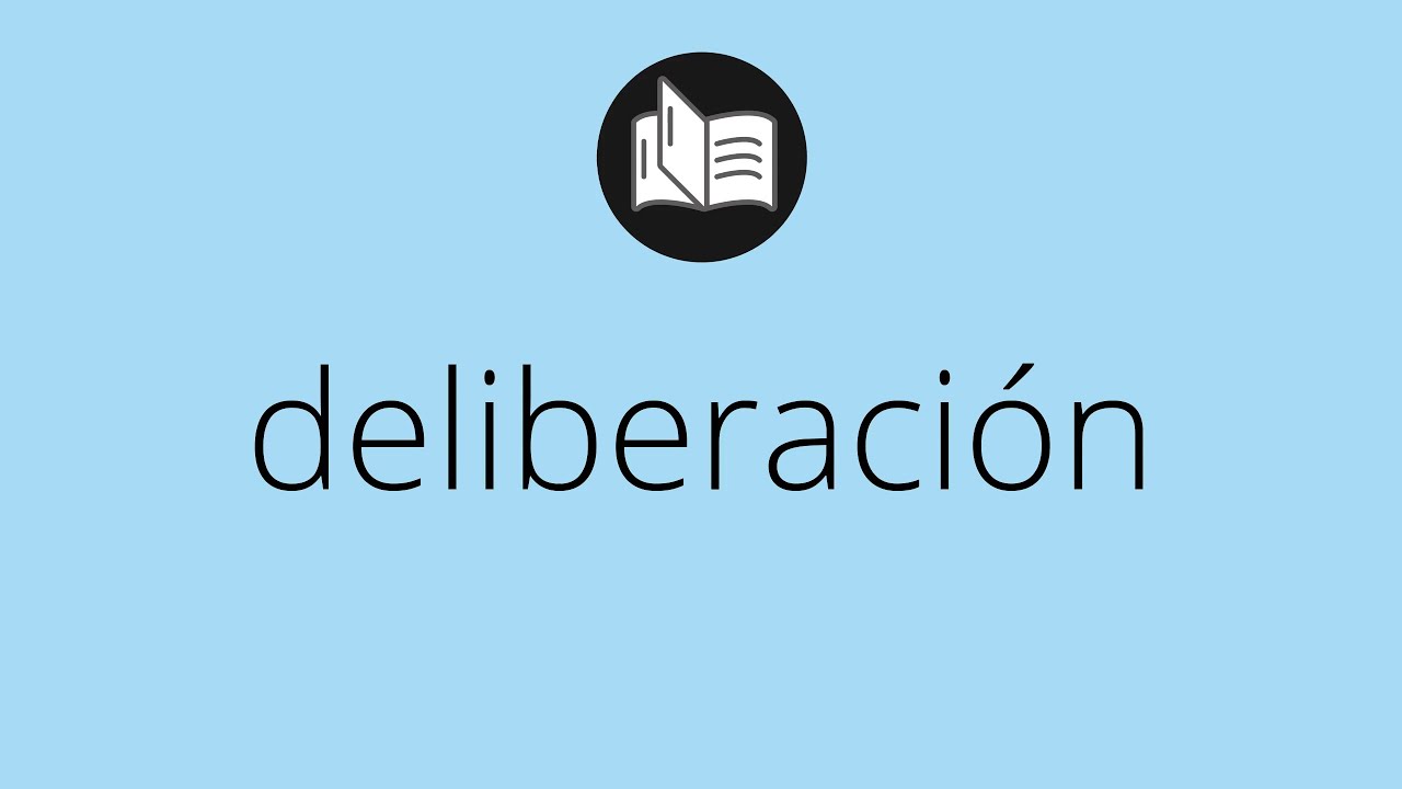 Que significa DELIBERACIÓN • deliberación SIGNIFICADO • deliberación ...