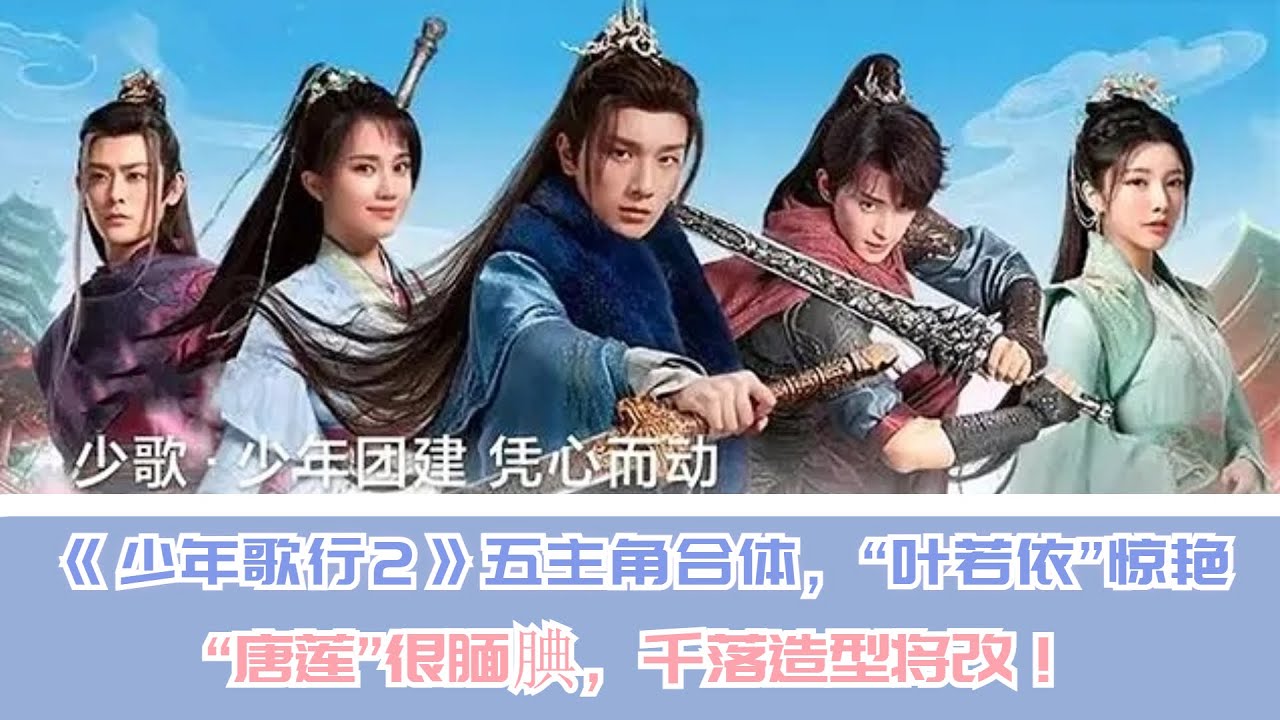 《少年歌行2》五主角合體,“葉若依”驚豔,“唐蓮”很靦腆,千落造型將改! 少年歌行 劉學義 李宏毅 趙玉真 Youtube
