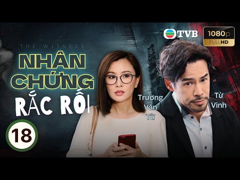 Phim TVB lồng tiếng Nhân Chứng Rắc Rối (The Witness) 18/20 | La Tử Dật, Trương Hy Văn | 2020