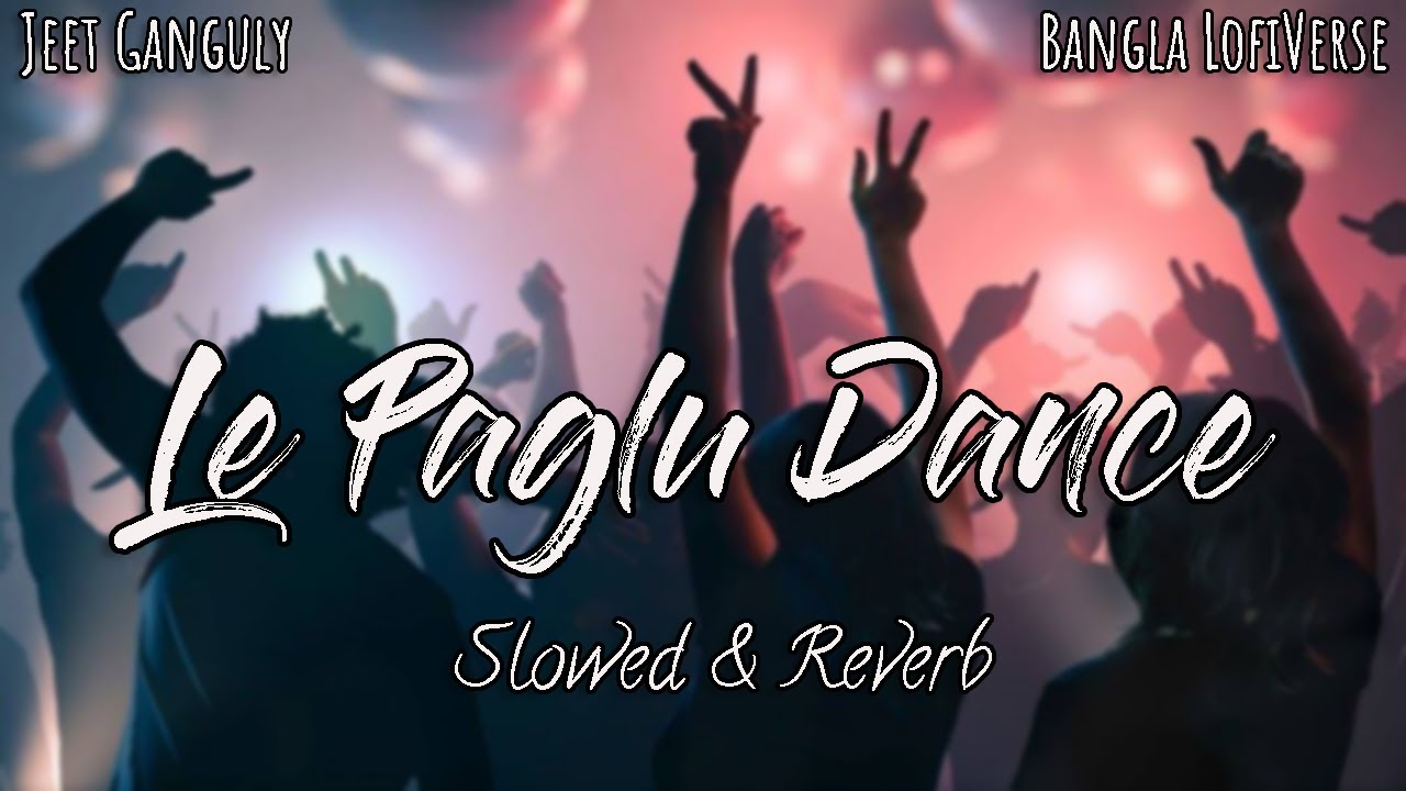 Le Paglu Dance (Slowed+Reverb) | Jeet Gannguli | Priyo Chattopadhyay ...