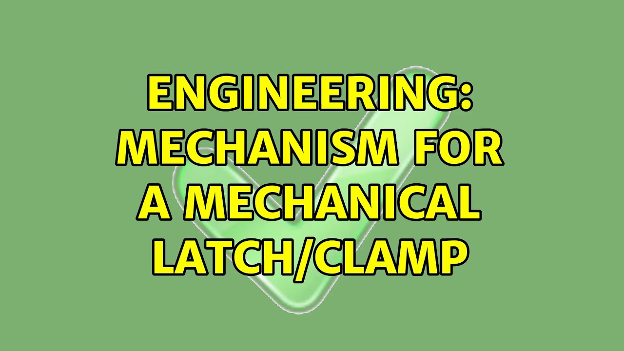 Engineering: Mechanism for a mechanical latch/clamp (2 Solutions ...