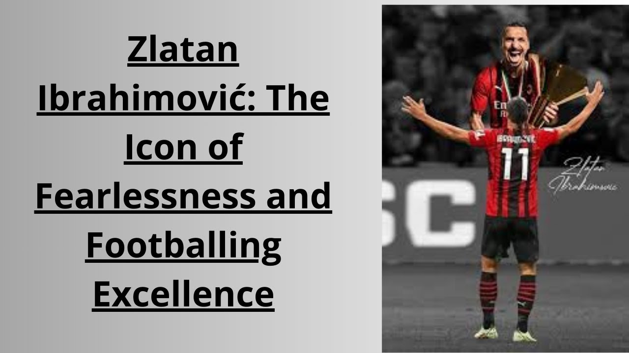Zlatan Ibrahimović: The Icon of Fearlessness and Footballing Excellence ...