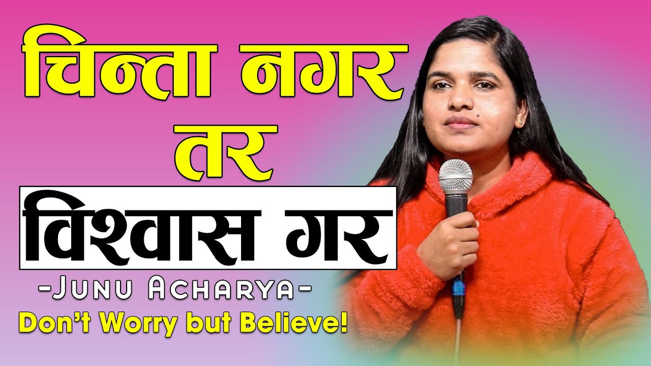 चिन्ता न ग र त र विश्वास ग र | Do not worry but Believe | Junu Acharya | Nepali Christian Sermon ...