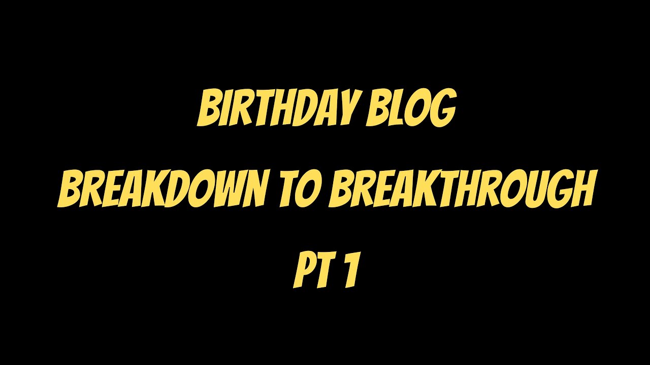 Birthday Blog: Breakdown to Breakthrough Part 1 - YouTube