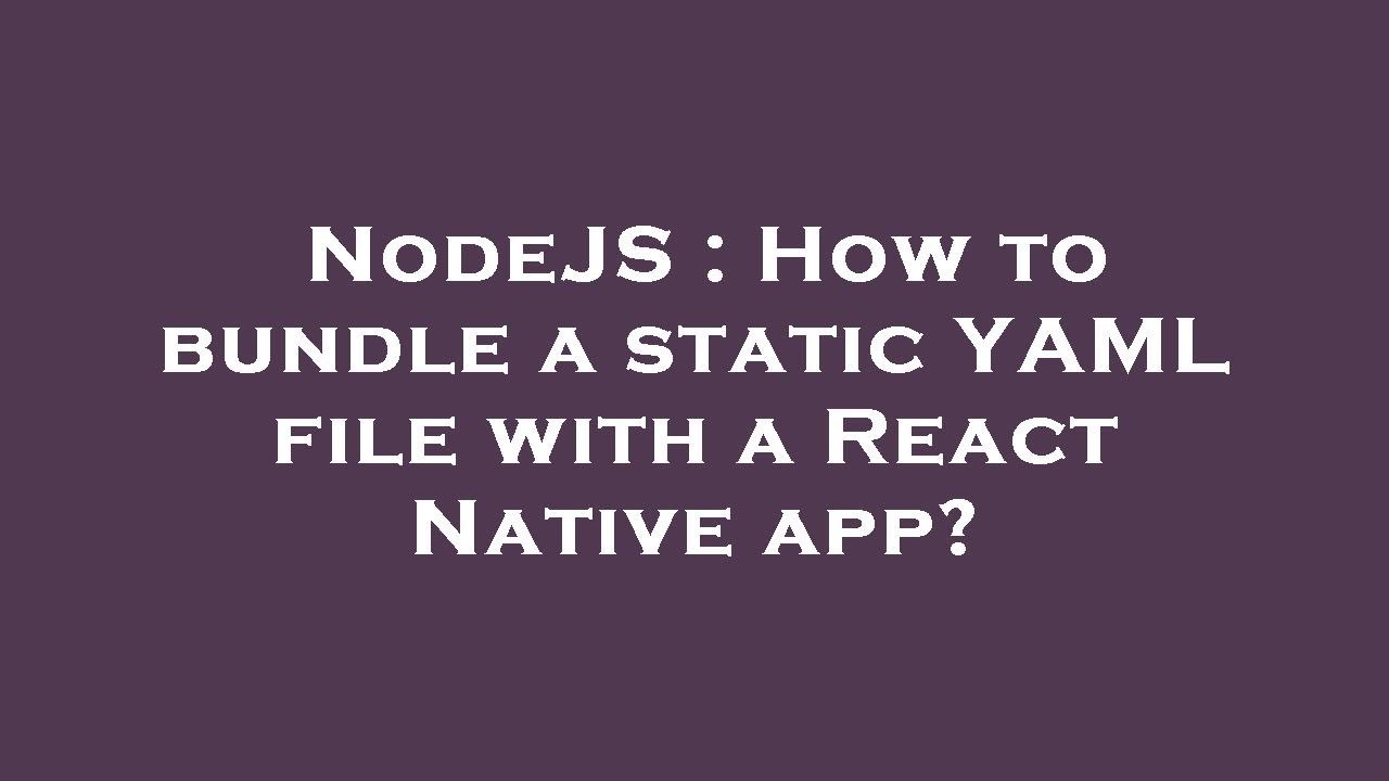 NodeJS : How to bundle a static YAML file with a React Native app? - YouTube