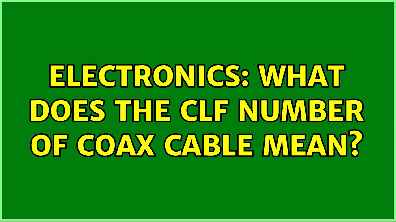 Electronics: What does the CLF number of CoAx Cable mean? (3 Solutions ...