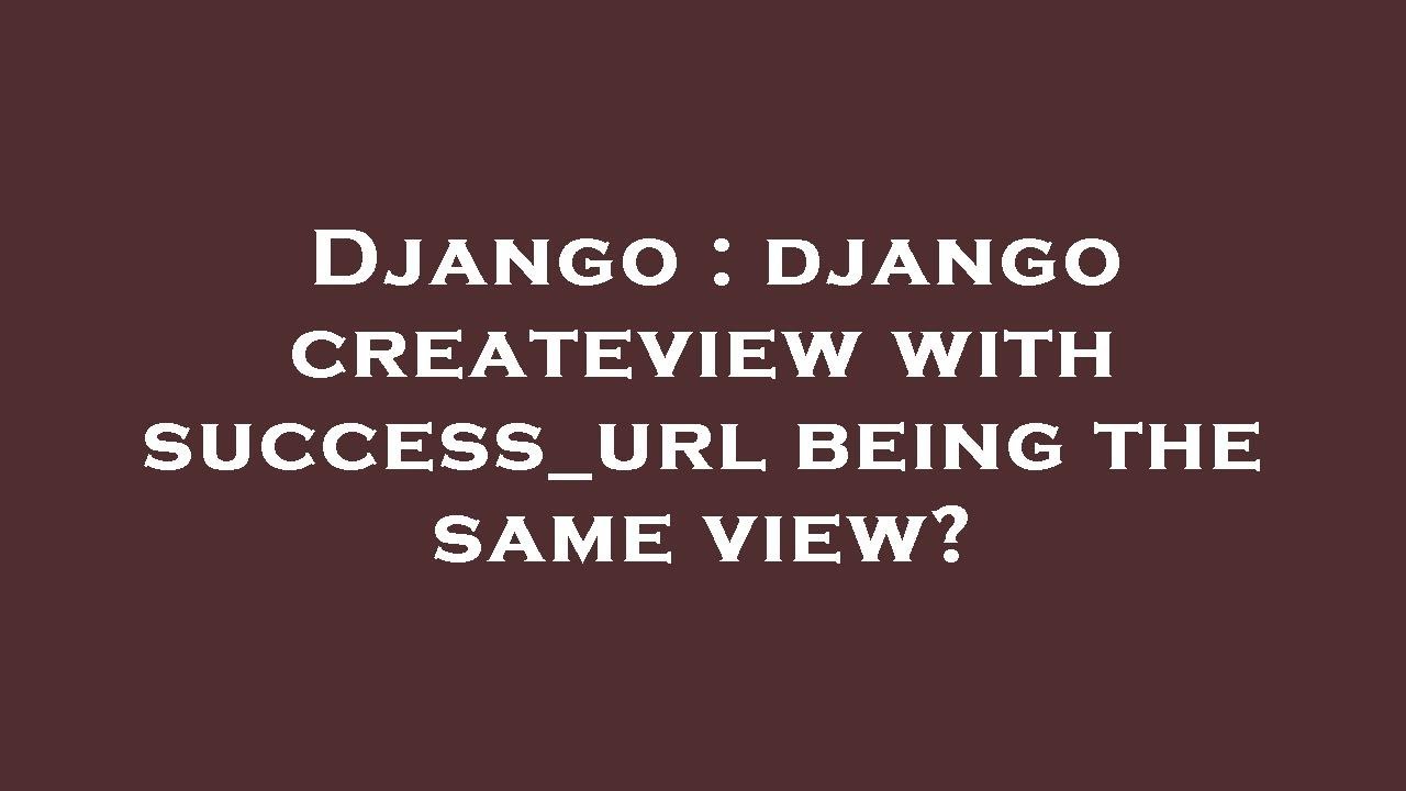 Django Django Createview With Successurl Being The Same View Youtube