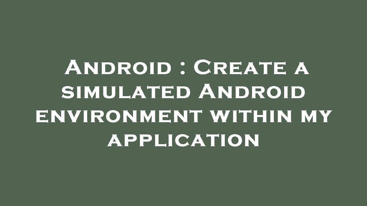 Android : Create a simulated Android environment within my application ...