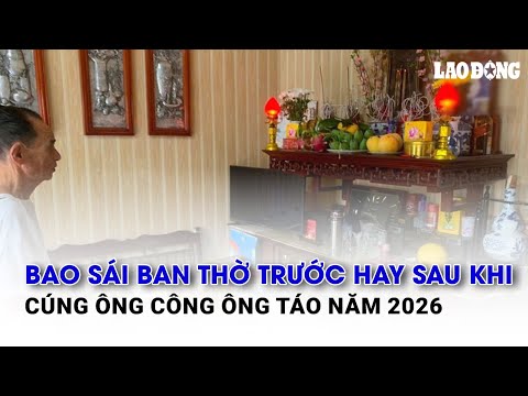 Bao sái ban thờ trước hay sau khi cúng ông Công ông Táo năm 2026 | Báo Lao Động