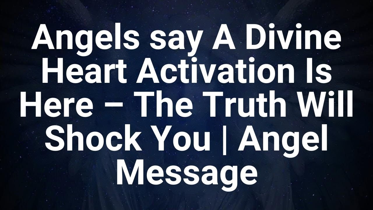 Angels say A Divine Heart Activation Is Here – The Truth Will Shock You ...