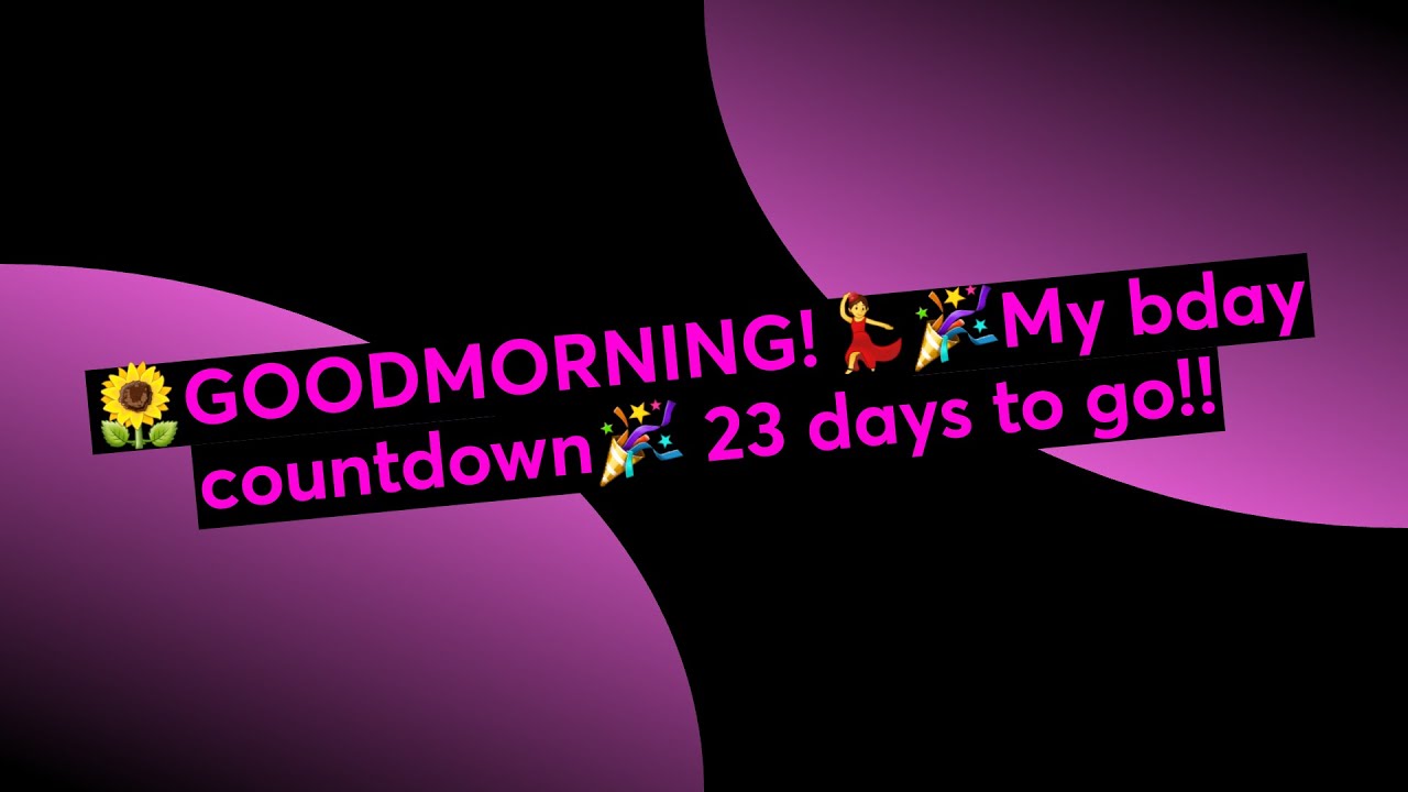 🌻GOODMORNING!💃🎉My bday countdown🎉 23 days to go!! - YouTube