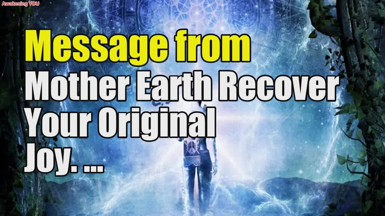 Message from Mother Earth Recover Your Original Joy | Awakening YOU ...