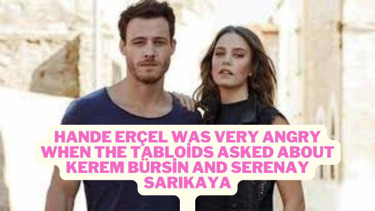 Hande Erçel was very angry when the tabloids asked about Kerem Bürsin ...