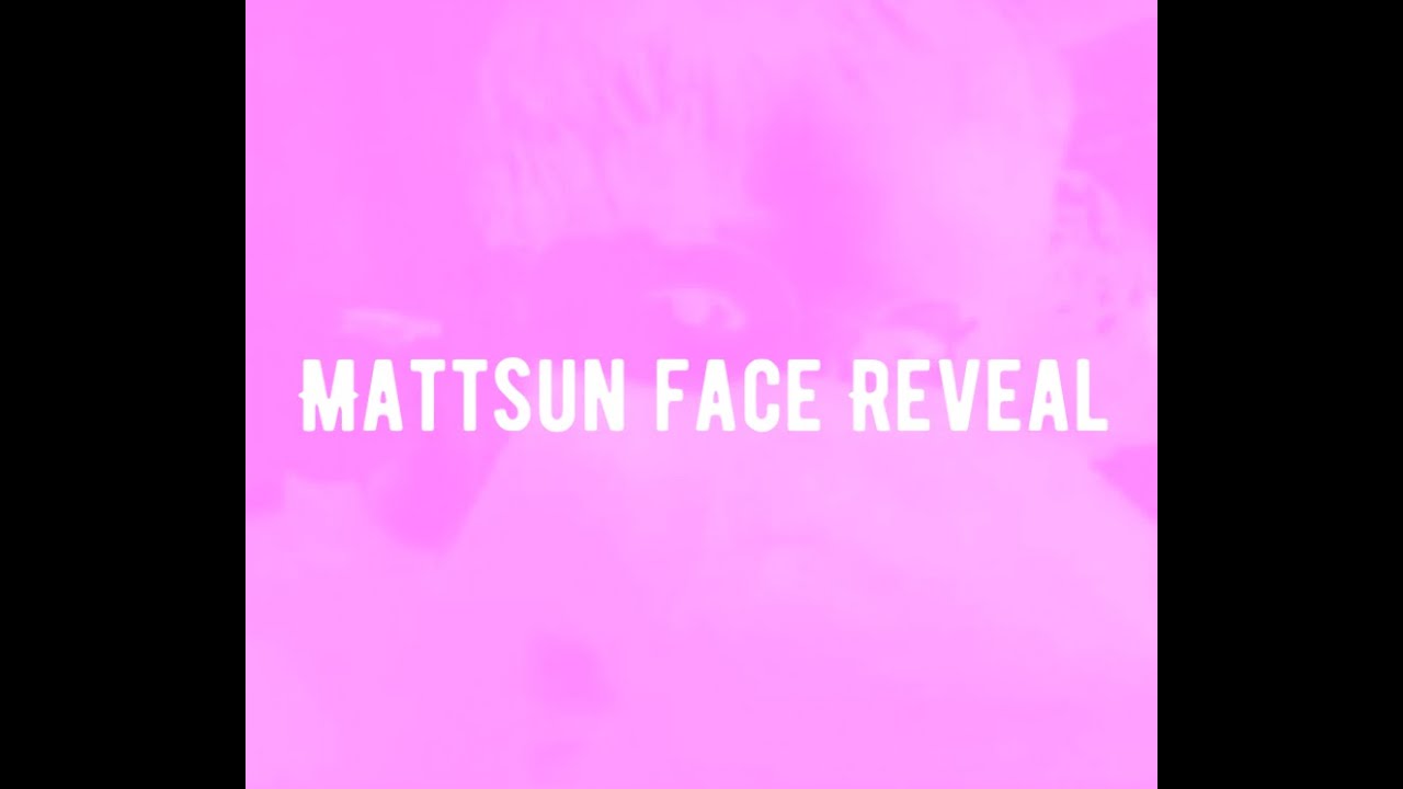 Mattsun face reavel!!!!!!!!!!!!!! - YouTube
