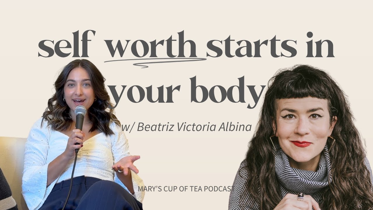 Why Self Worth Starts in Your Body with Beatriz Victoria Albina | Mary ...