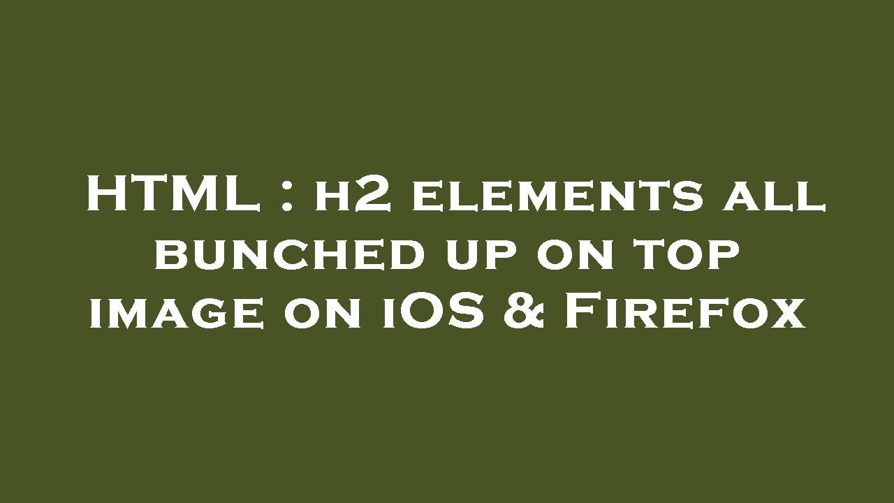 HTML : h2 elements all bunched up on top image on iOS & Firefox - YouTube
