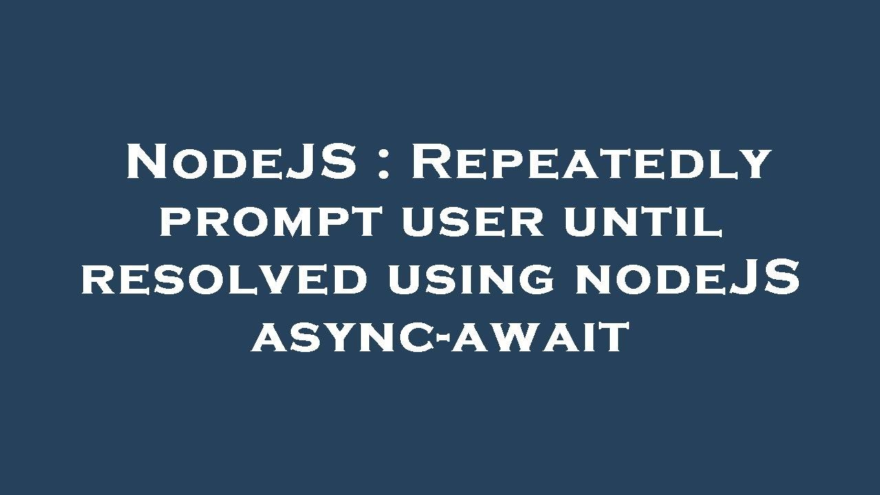 Nodejs Repeatedly Prompt User Until Resolved Using Nodejs Async Await 6464