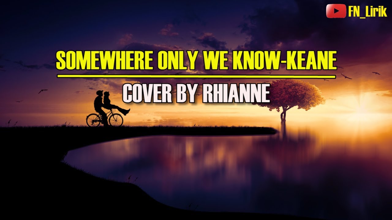 SOMEWHERE ONLY WE KNOW - KEANE COVER By RHIANNE (LIRIK & TERJEMAHAN ...