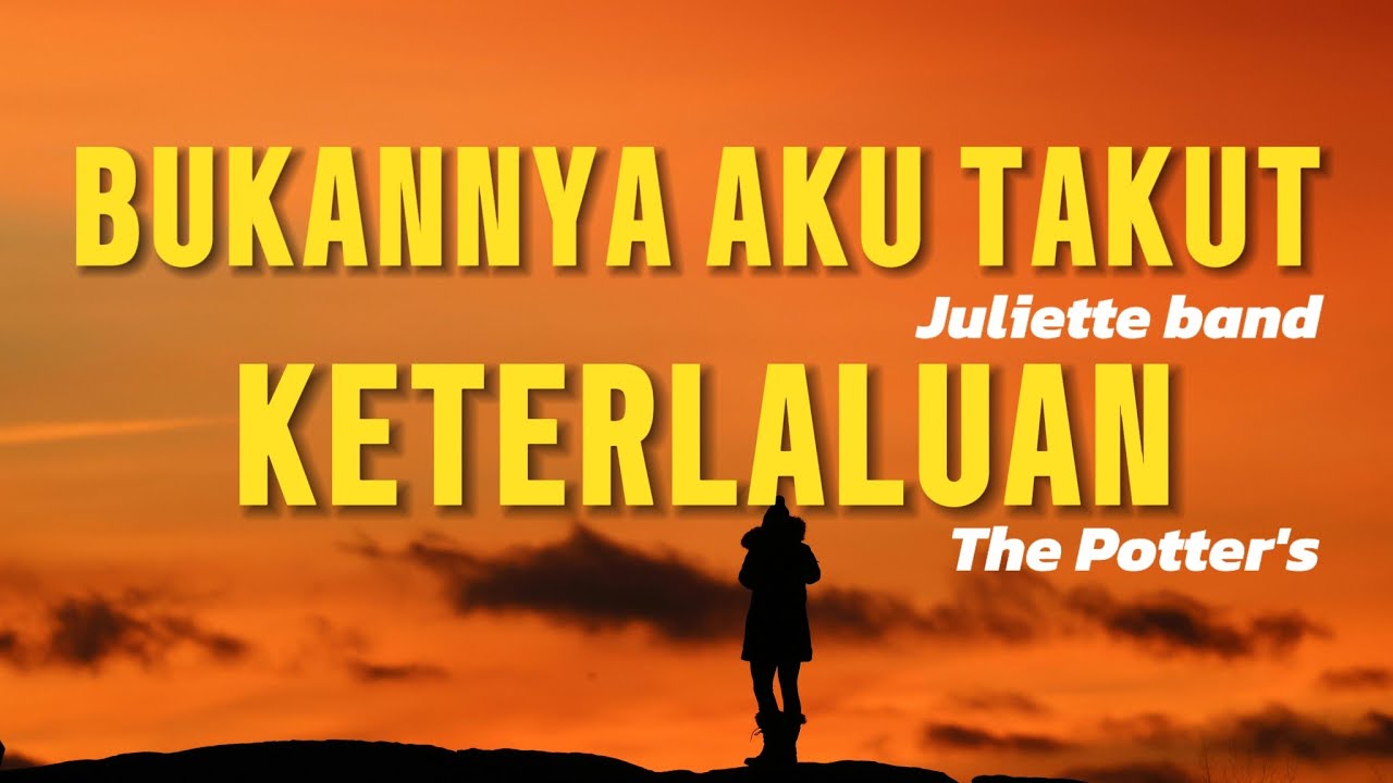 BUKAN NYA AKU TAKUT X KETERLALUAN - JULIETE , THE POTTER'S || LIRIK ...