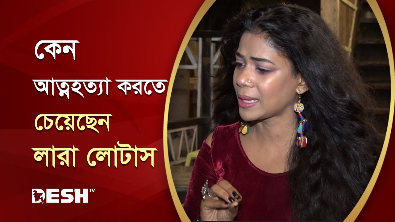 কেন আ*ত্ন*হ*ত্যা করতে চেয়েছেন লারা লোটাস | Lara Lotus | Desh TV - YouTube