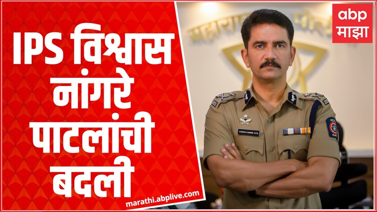 IPS Vishwas Nangre Patil Transfer : विश्वास नांगरे पाटील यांची बदली ...