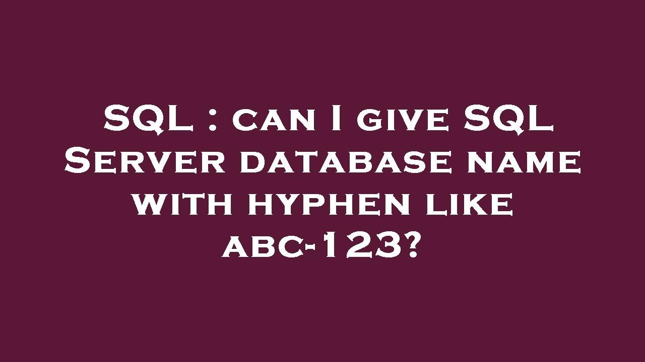 SQL Can I Give SQL Server Database Name With Hyphen Like Abc 123 SQL Can I Give SQL Server Database Name With Hyphen Like Abc 123