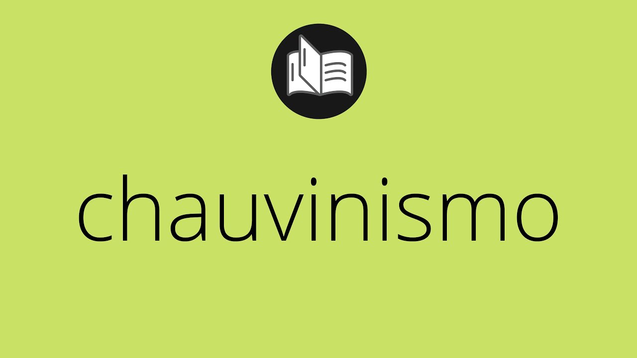 Que significa CHAUVINISMO • chauvinismo SIGNIFICADO • chauvinismo ...